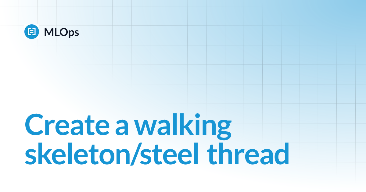 Create a walking skeleton/steel thread | MLOps